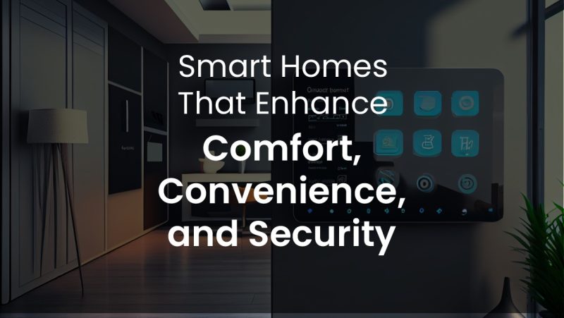 Smart Homes That Enhance Comfort, Convenience, and Security